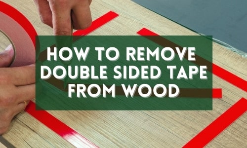How to Remove Double Sided Tape from Wood - The ToolsPick